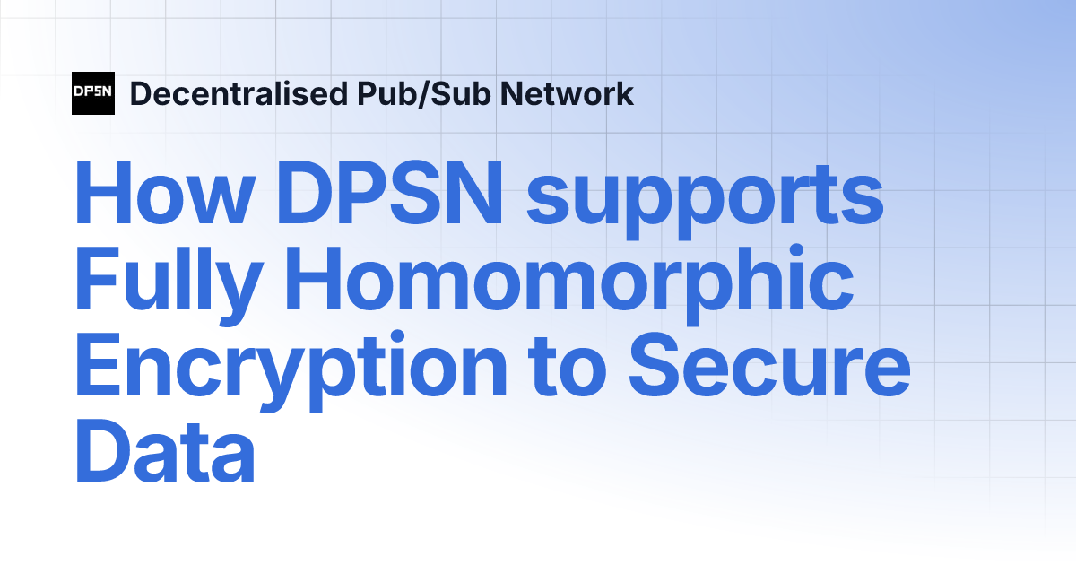 How DPSN supports Fully Homomorphic Encryption to Secure Data | Decentralised Pub/Sub Network