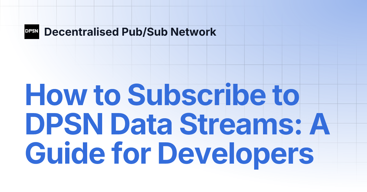 How to Subscribe to DPSN Data Streams: A Guide for Developers | Decentralised Pub/Sub Network