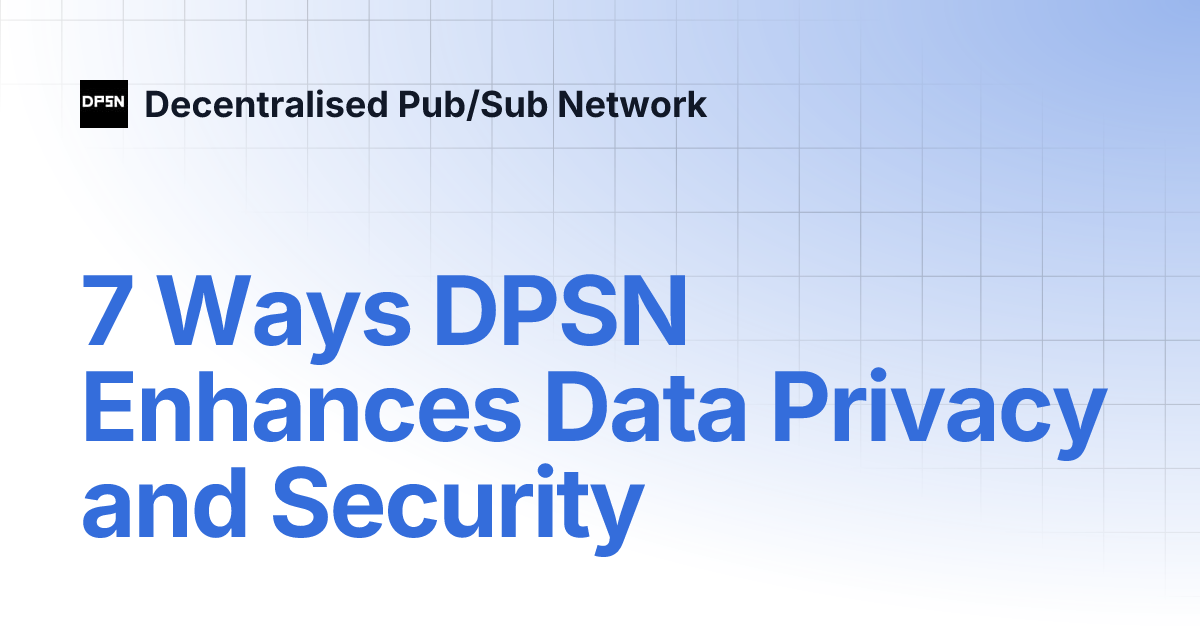 7 Ways DPSN Enhances Data Privacy and Security | Decentralised Pub/Sub ...