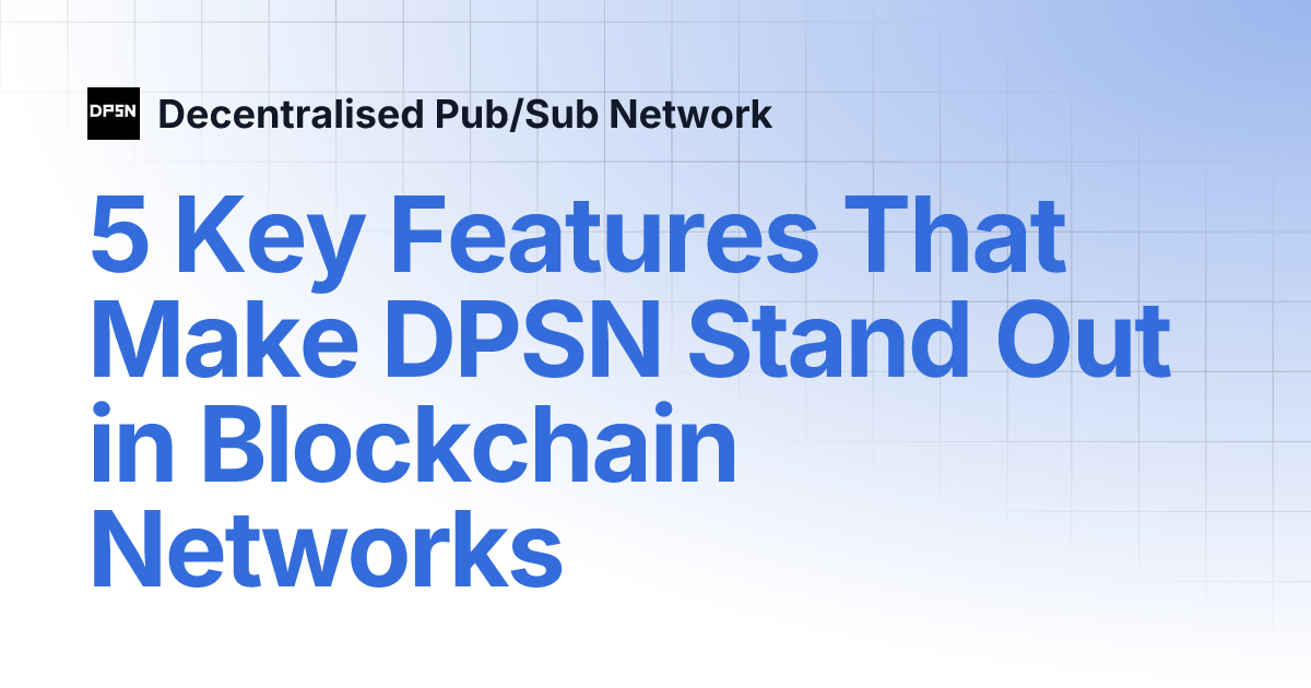 5 Key Features That Make DPSN Stand Out in Blockchain Networks | Decentralised Pub/Sub Network