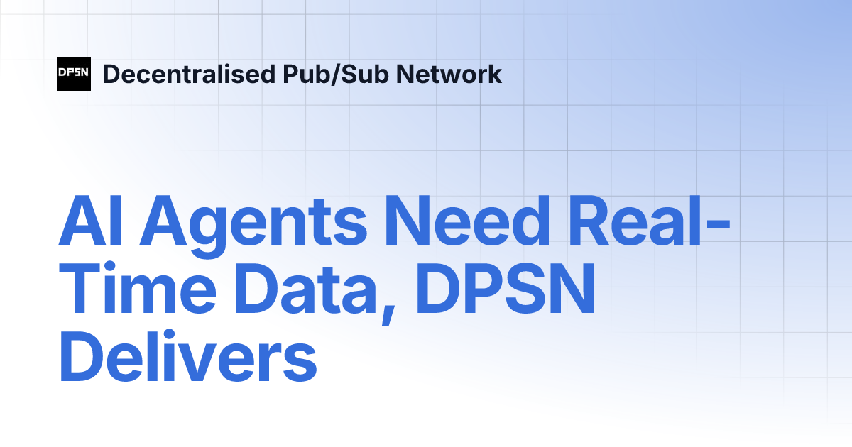 AI Agents Need Real-Time Data, DPSN Delivers | Decentralised Pub/Sub ...