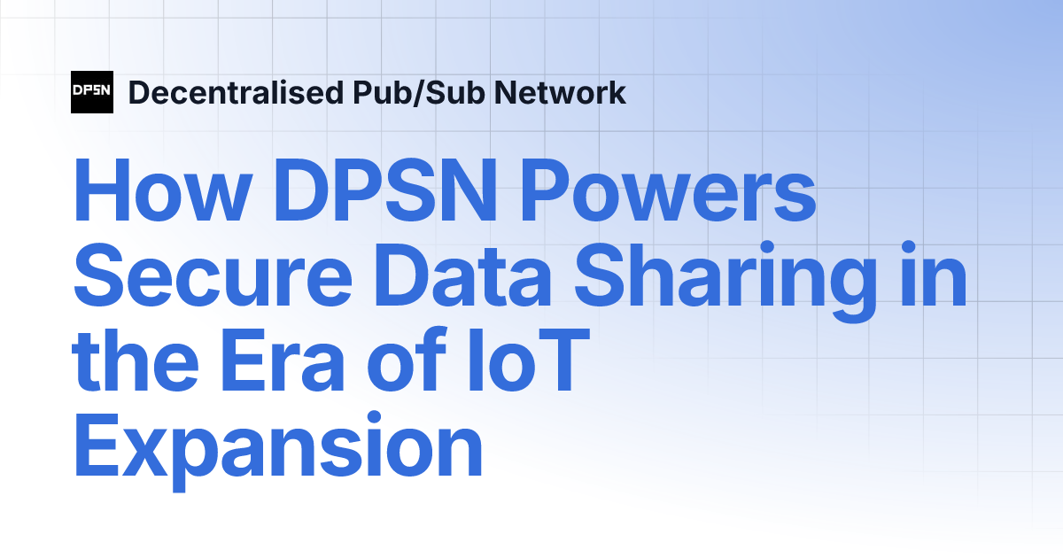 How DPSN Powers Secure Data Sharing in the Era of IoT Expansion | Decentralised Pub/Sub Network