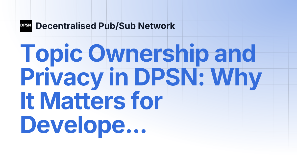 Topic Ownership and Privacy in DPSN: Why It Matters for Developers ...