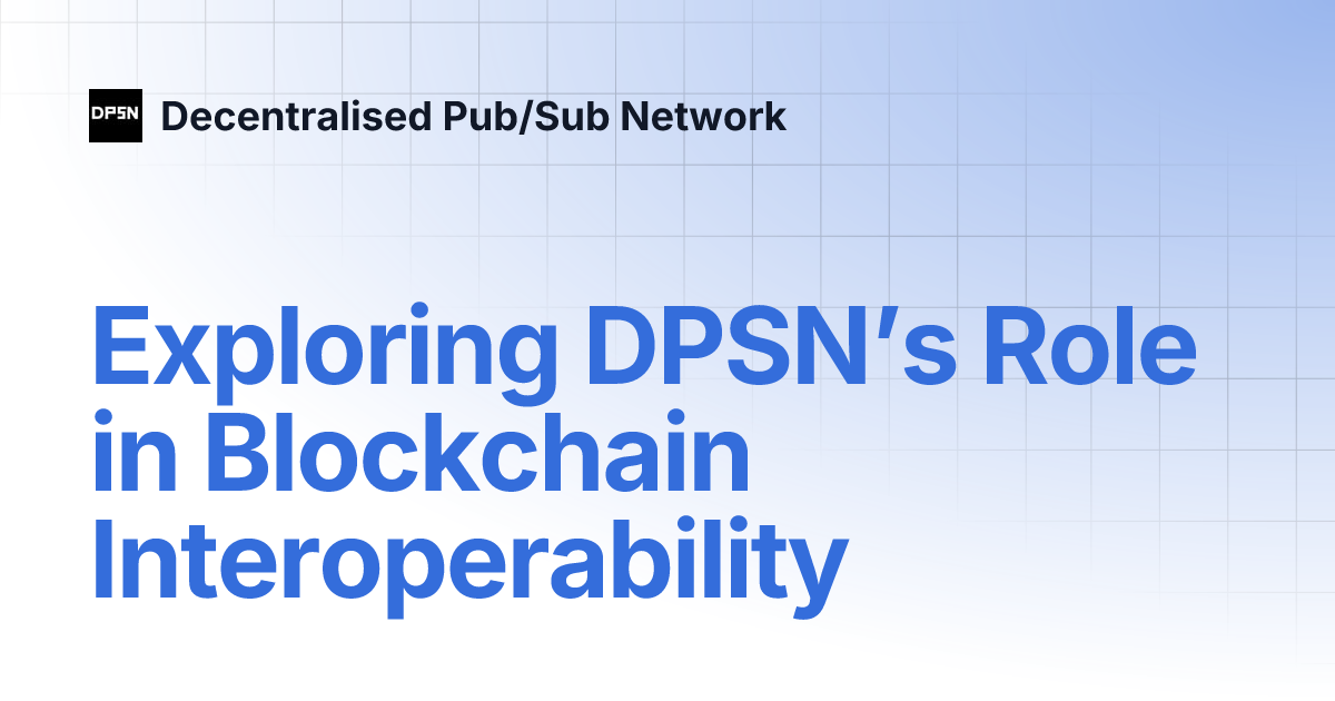 Exploring DPSN’s Role in Blockchain Interoperability | Decentralised Pub/Sub Network