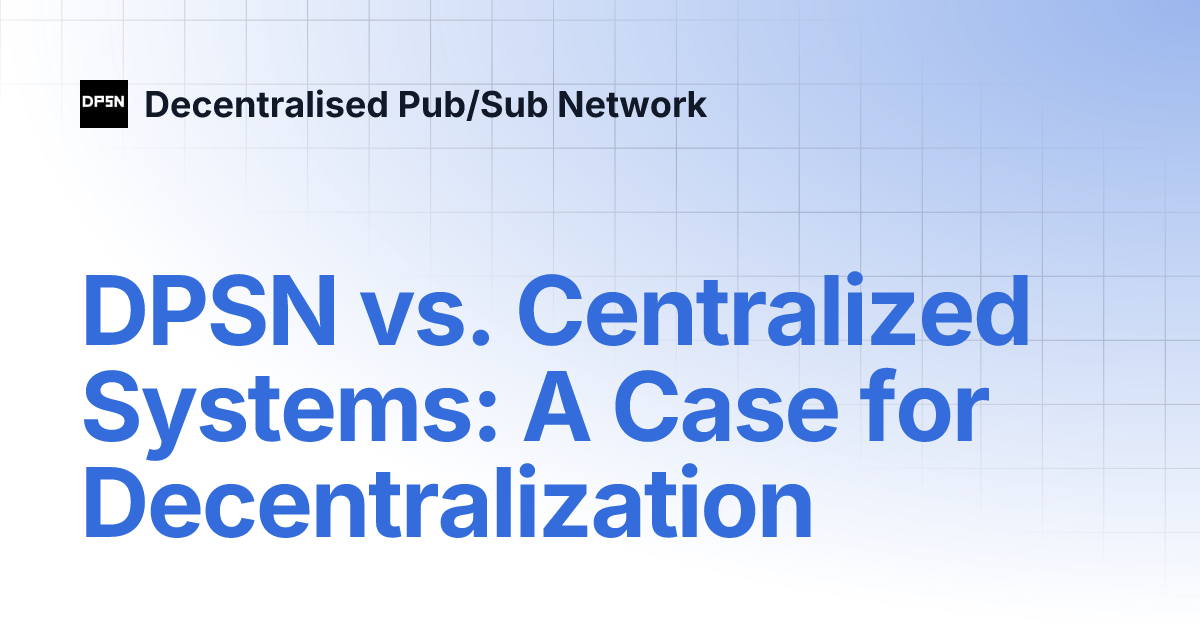 DPSN vs. Centralized Systems: A Case for Decentralization | Decentralised Pub/Sub Network